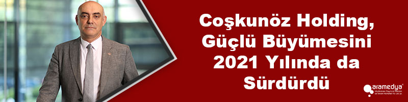 Coşkunöz Holding, Güçlü Büyümesini 2021 Yılında da Sürdürdü - Ticari ...